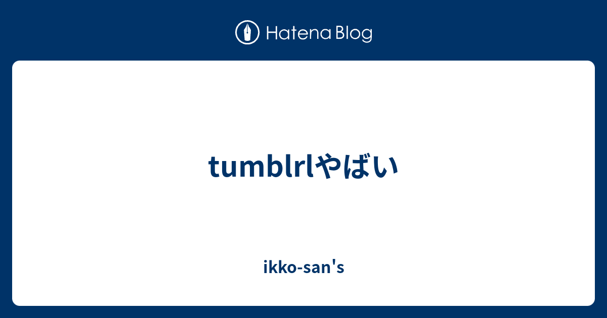 tumblrlやばい - ikko-san's