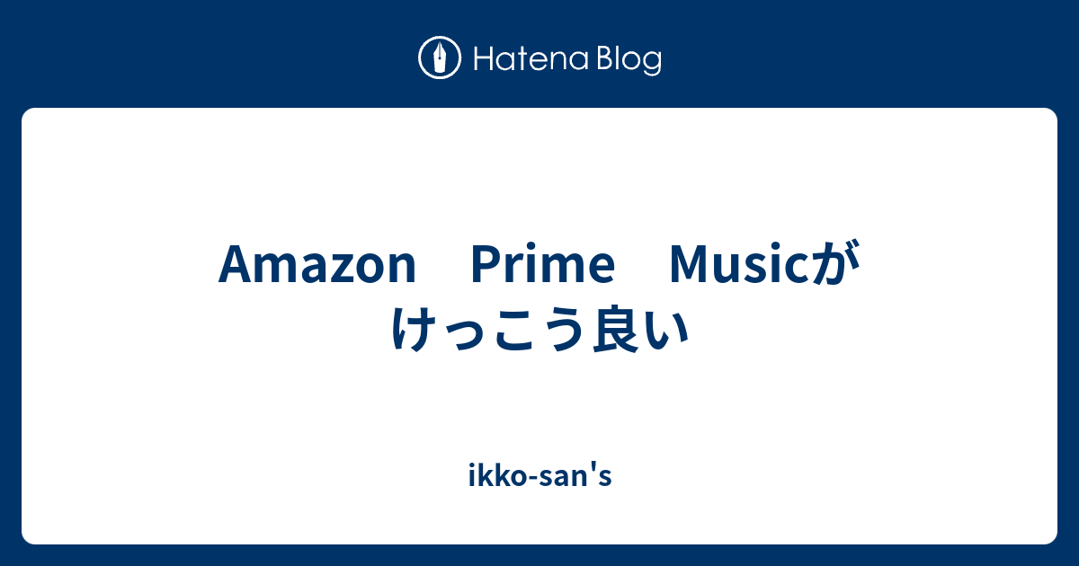 Amazon Prime Musicが けっこう良い - ikko-san's