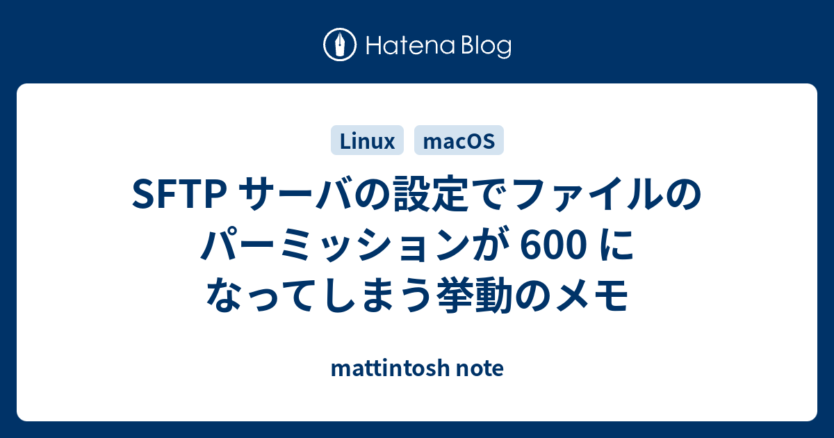 SFTP サーバの設定でファイルのパーミッションが 600 になってしまう挙動のメモ - mattintosh note