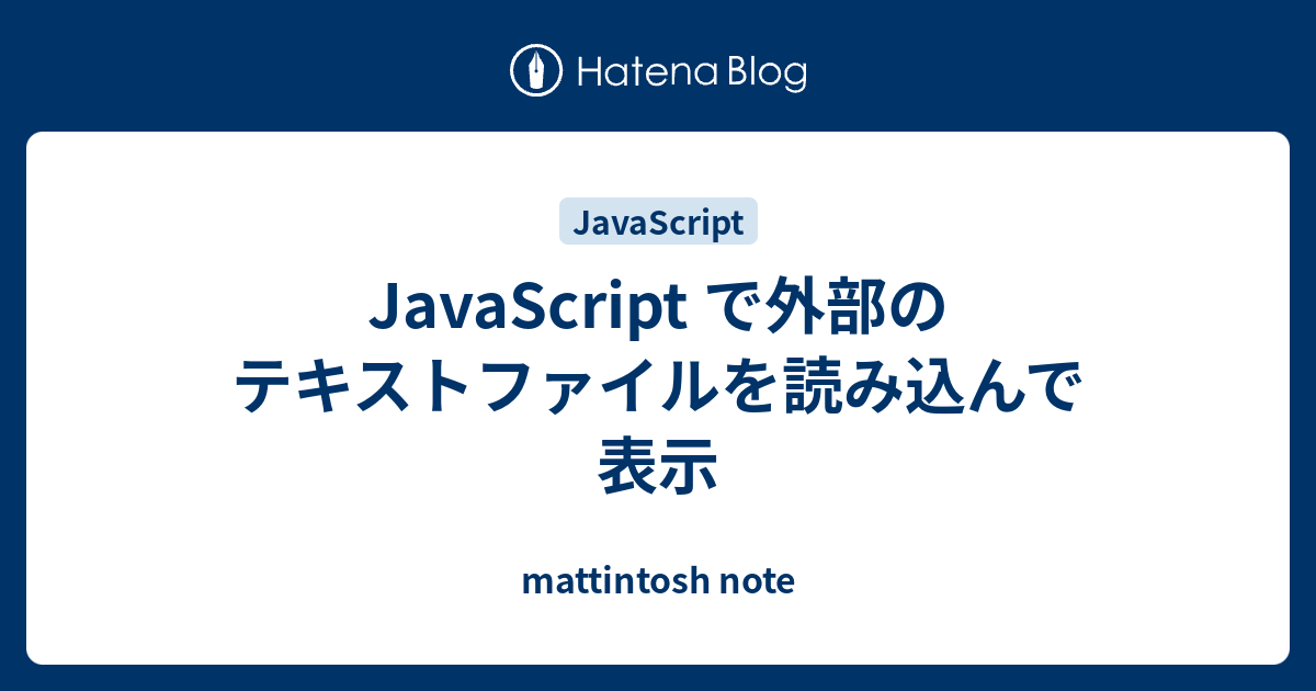 JavaScript で外部のテキストファイルを読み込んで表示 - mattintosh note