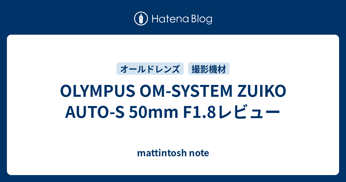 OLYMPUS OM-SYSTEM ZUIKO AUTO-S 50mm F1.8レビュー - mattintosh note