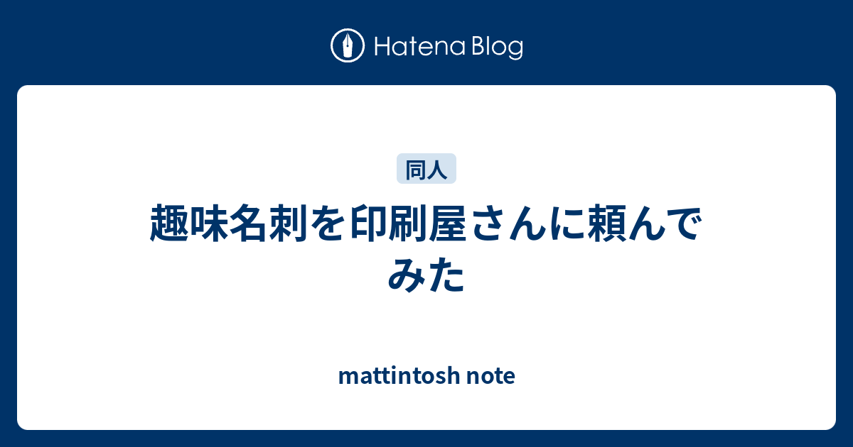 趣味名刺を印刷屋さんに頼んでみた - mattintosh note