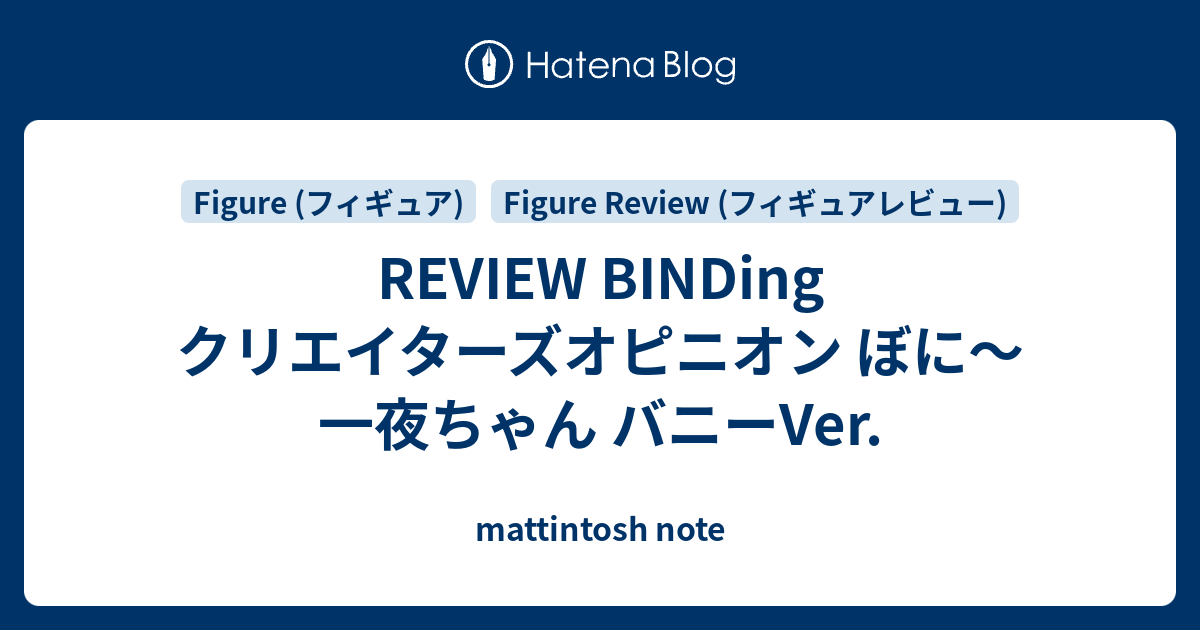 REVIEW BINDing クリエイターズオピニオン ぼに〜 一夜ちゃん バニーVer. - mattintosh note