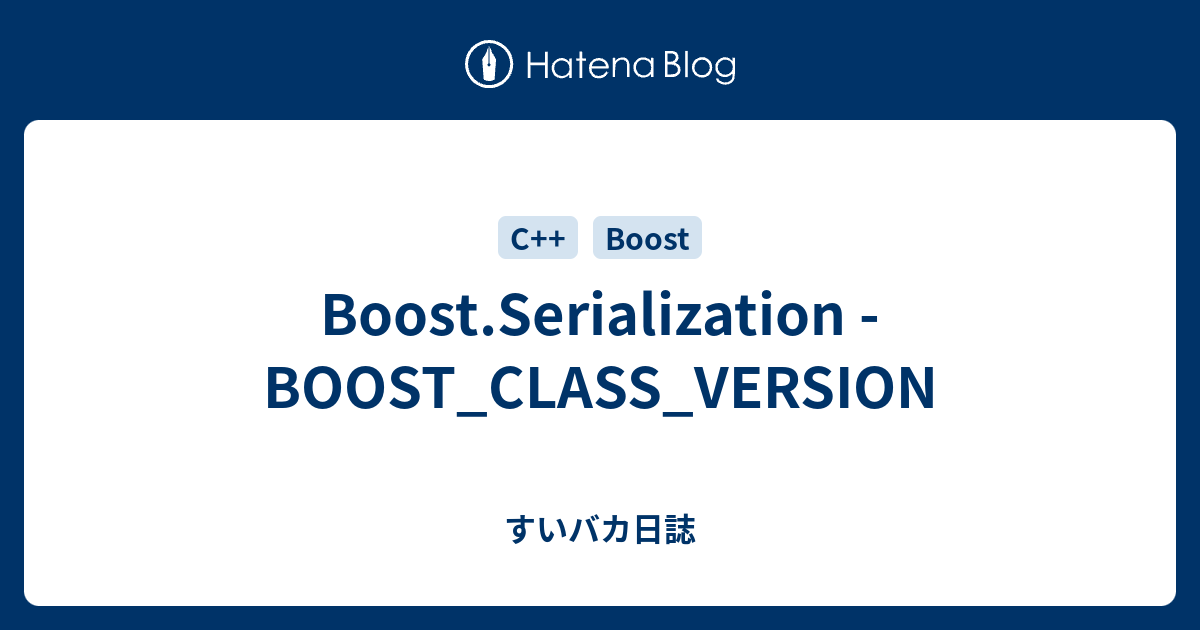 Boost.Serialization - BOOST_CLASS_VERSION - すいバカ日誌
