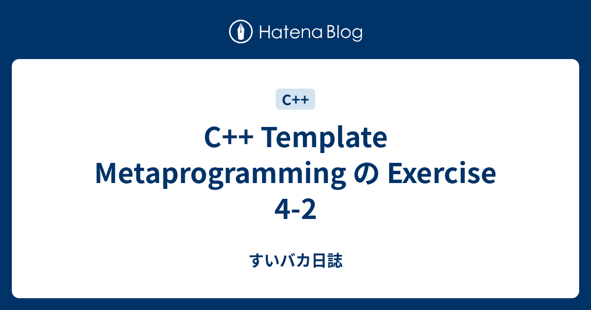 C++ Template Metaprogramming の Exercise 4-2 - すいバカ日誌