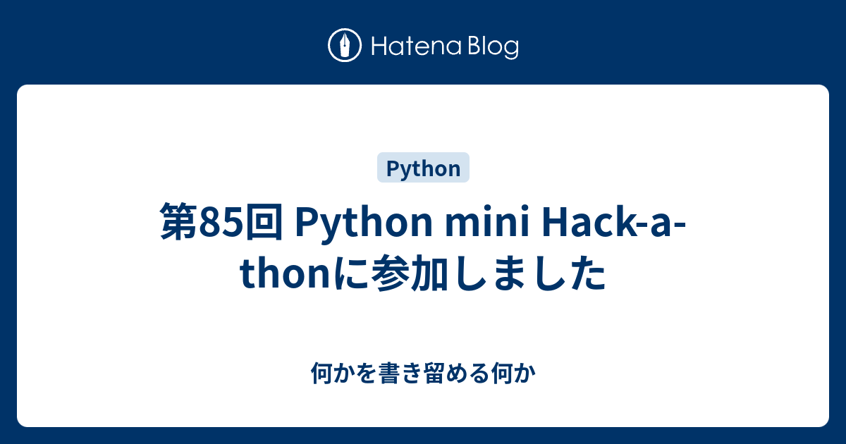 第85回 Python mini Hack-a-thonに参加しました - 何かを書き留める何か