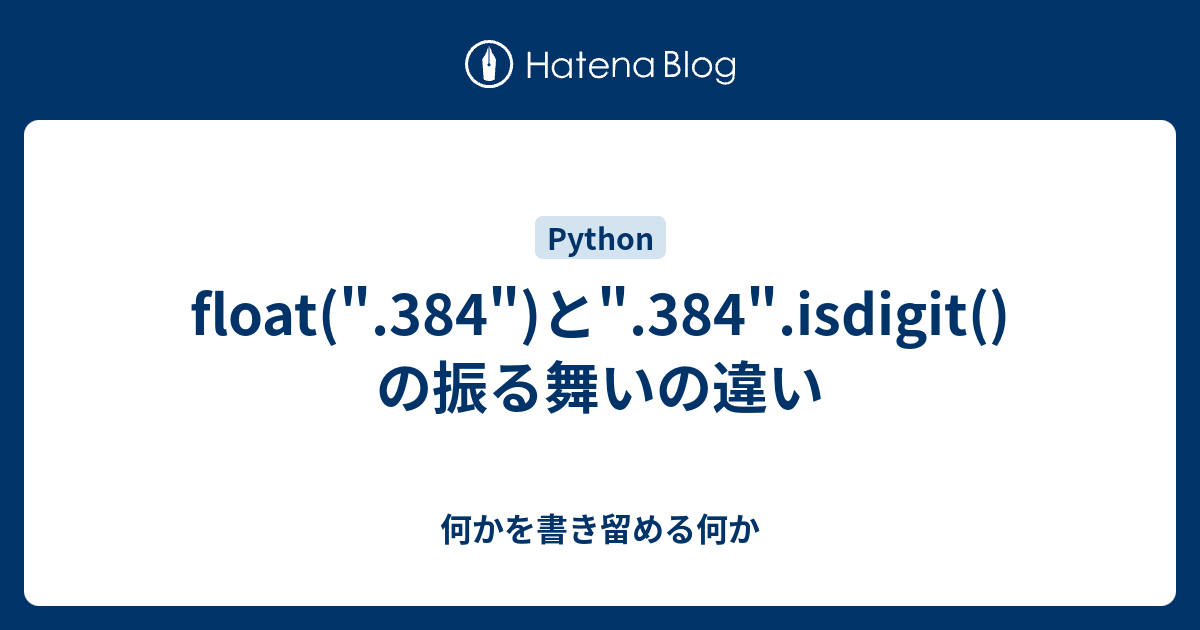 float(".384")と".384".isdigit()の振る舞いの違い - 何かを書き留める何か