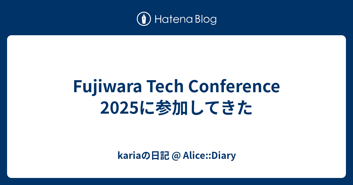 Fujiwara Tech Conference 2025に参加してきた - kariaの日記 @ Alice::Diary