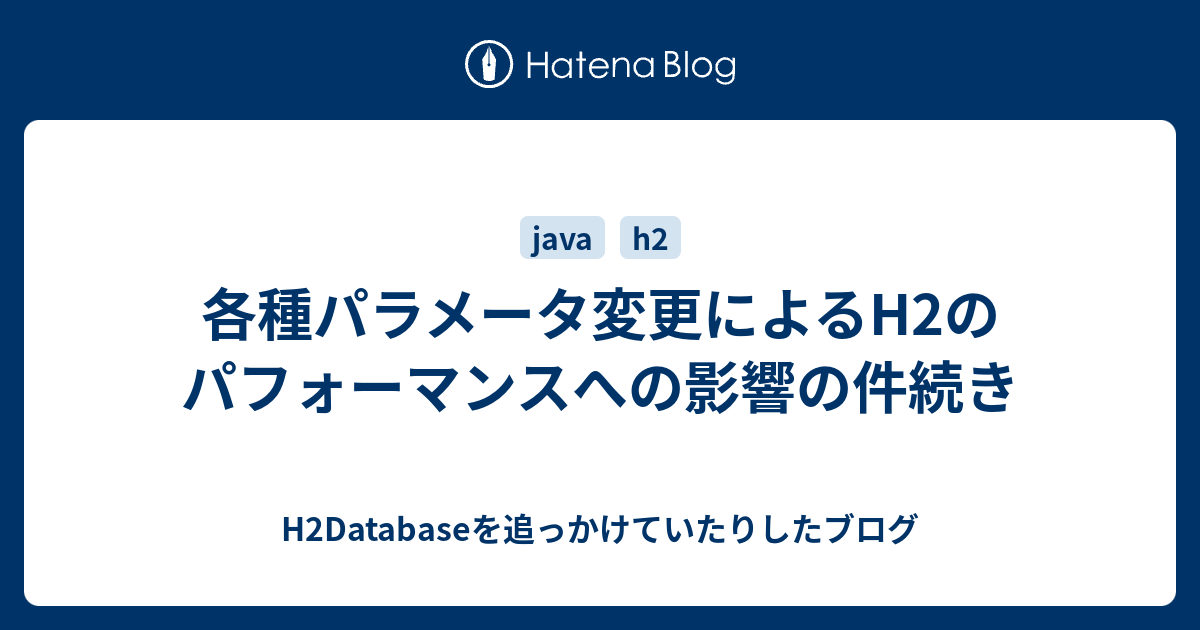各種パラメータ変更によるh2のパフォーマンスへの影響の件続き H2databaseを追っかけていたりしたブログ 