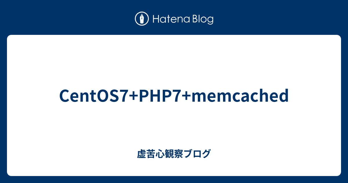 CentOS7+PHP7+memcached - 虚苦心観察ブログ