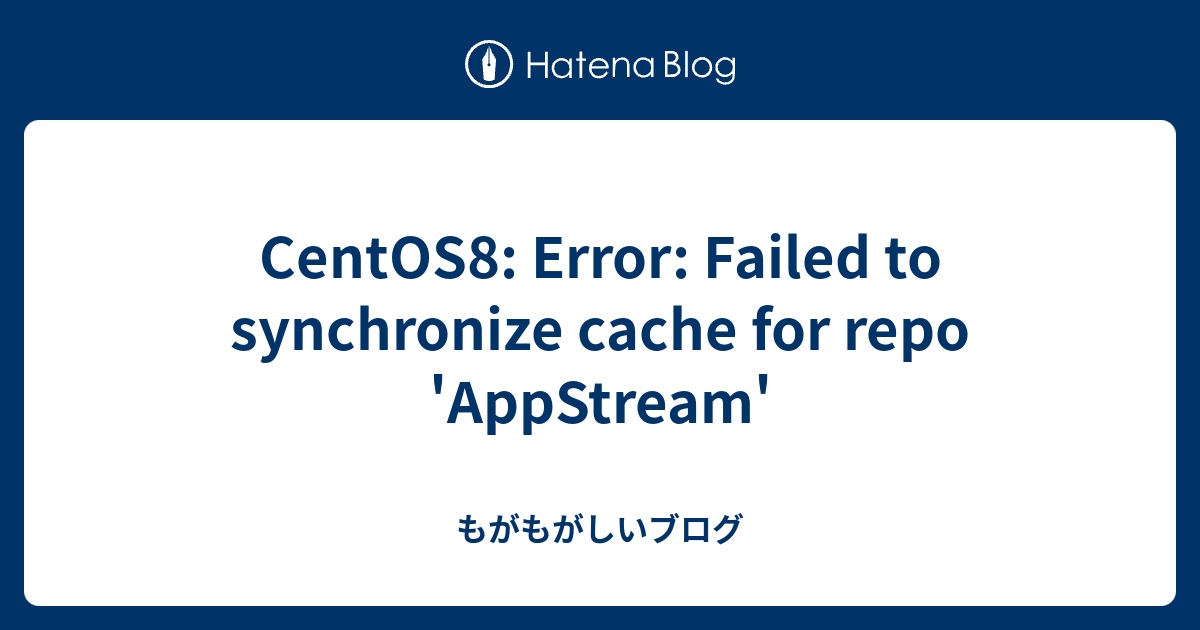 CentOS8: Error: Failed to synchronize cache for repo 'AppStream' - もがもがしいブログ