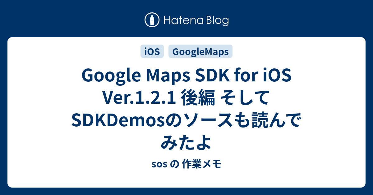 Google Maps SDK for iOS Ver.1.2.1 後編 そしてSDKDemosのソースも読んでみたよ - sos の 作業メモ