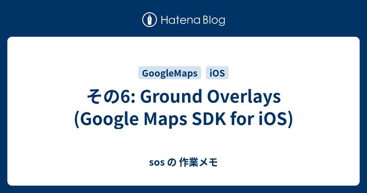 その6: Ground Overlays (Google Maps SDK for iOS) - sos の 作業メモ