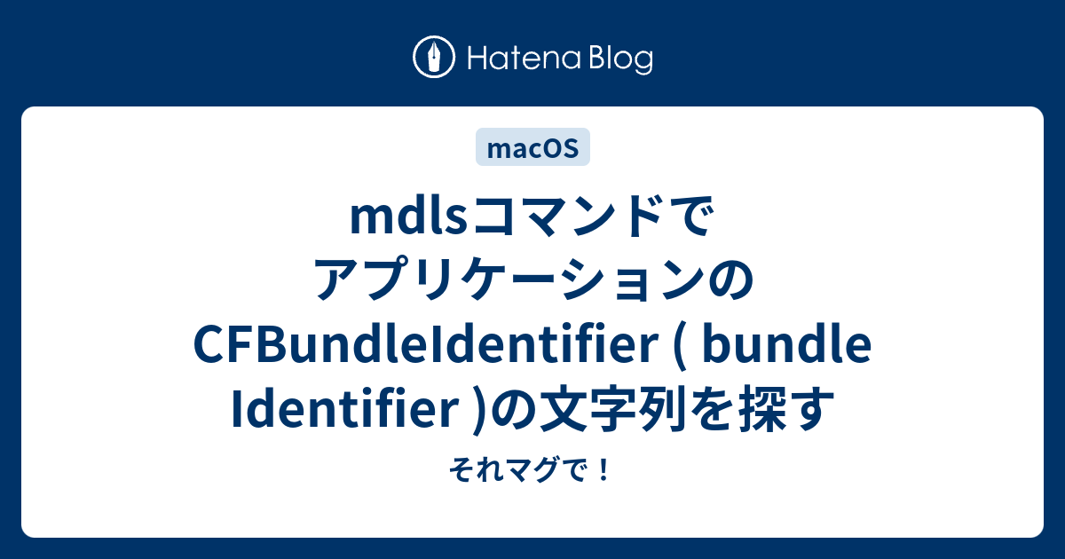 mdlsコマンドで アプリケーションのCFBundleIdentifier ( bundle Identifier )の文字列を探す - それマグで！