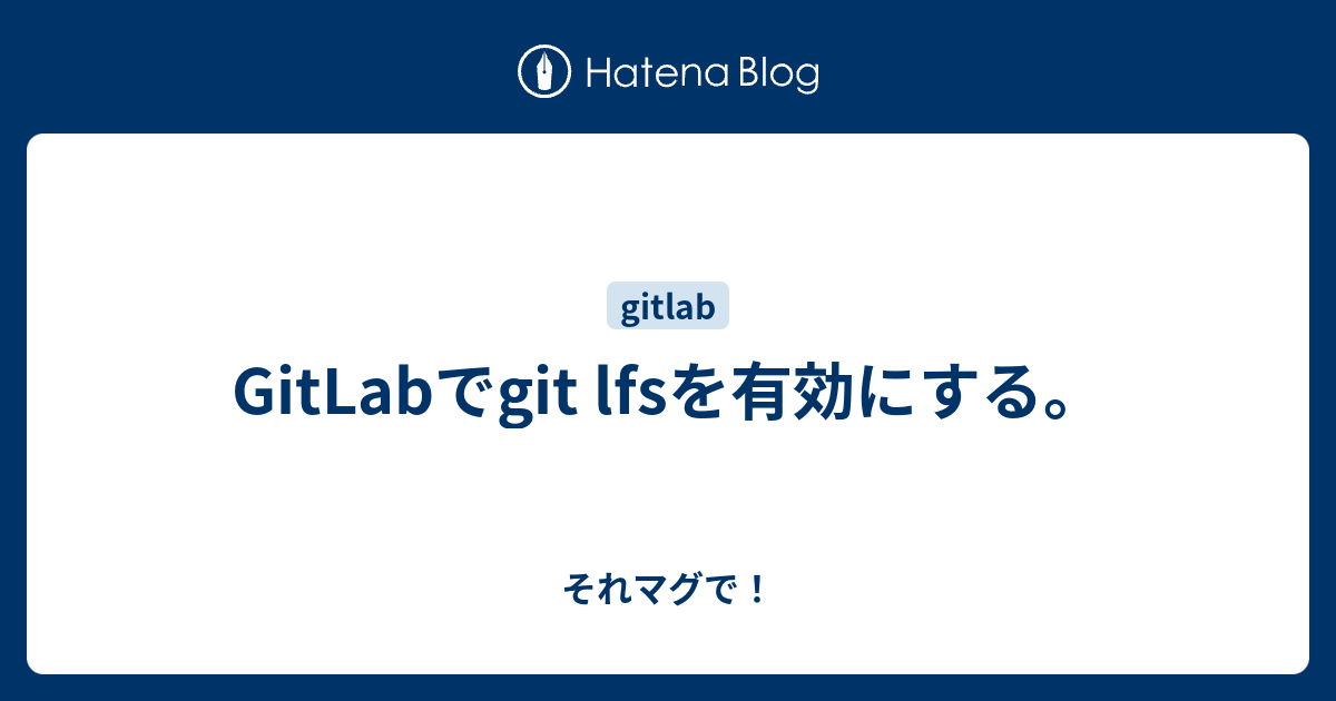 GitLabでgit lfsを有効にする。 - それマグで！