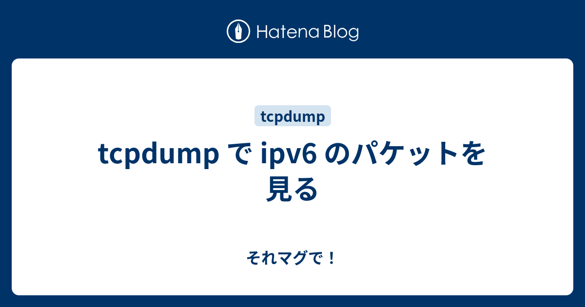 tcpdump で ipv6 のパケットを見る - それマグで！