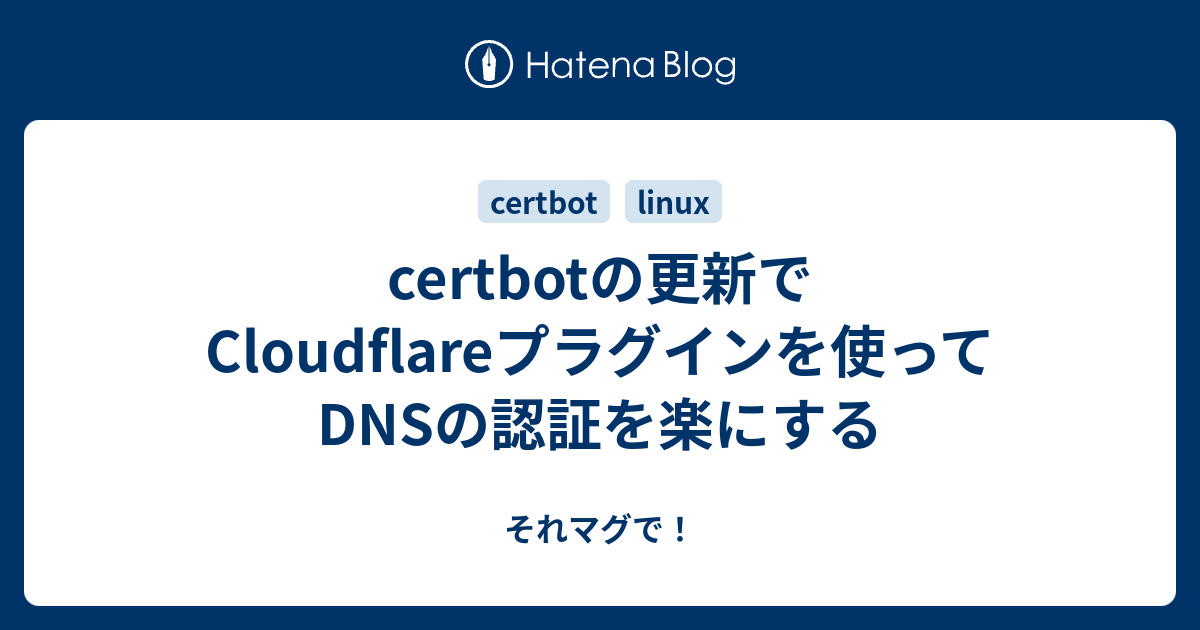 certbotの更新でCloudflareプラグインを使ってDNSの認証を楽にする - それマグで！