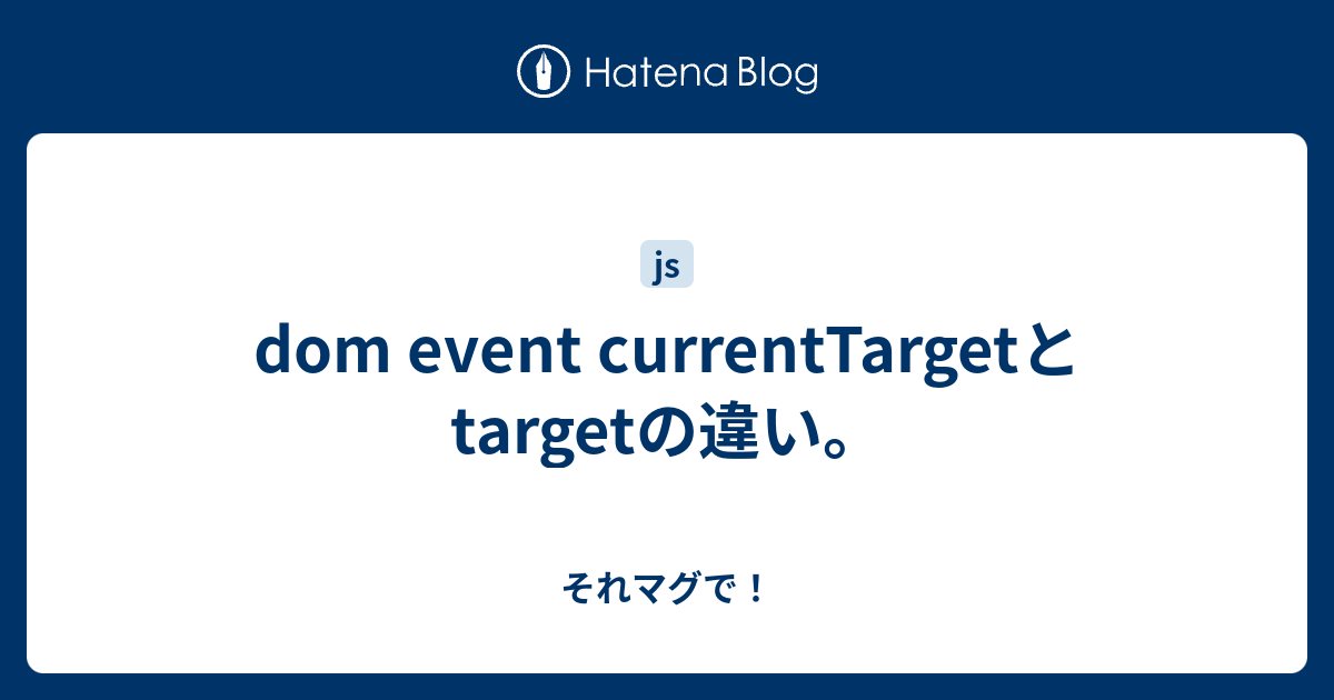 dom event currentTargetとtargetの違い。 - それマグで！