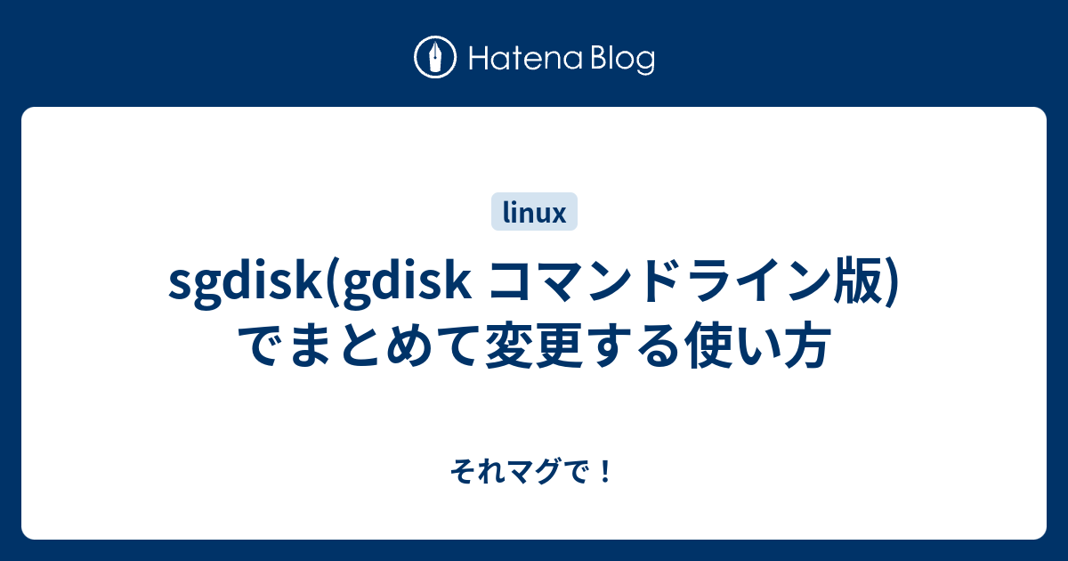 sgdisk(gdisk コマンドライン版) でまとめて変更する使い方 - それマグで！