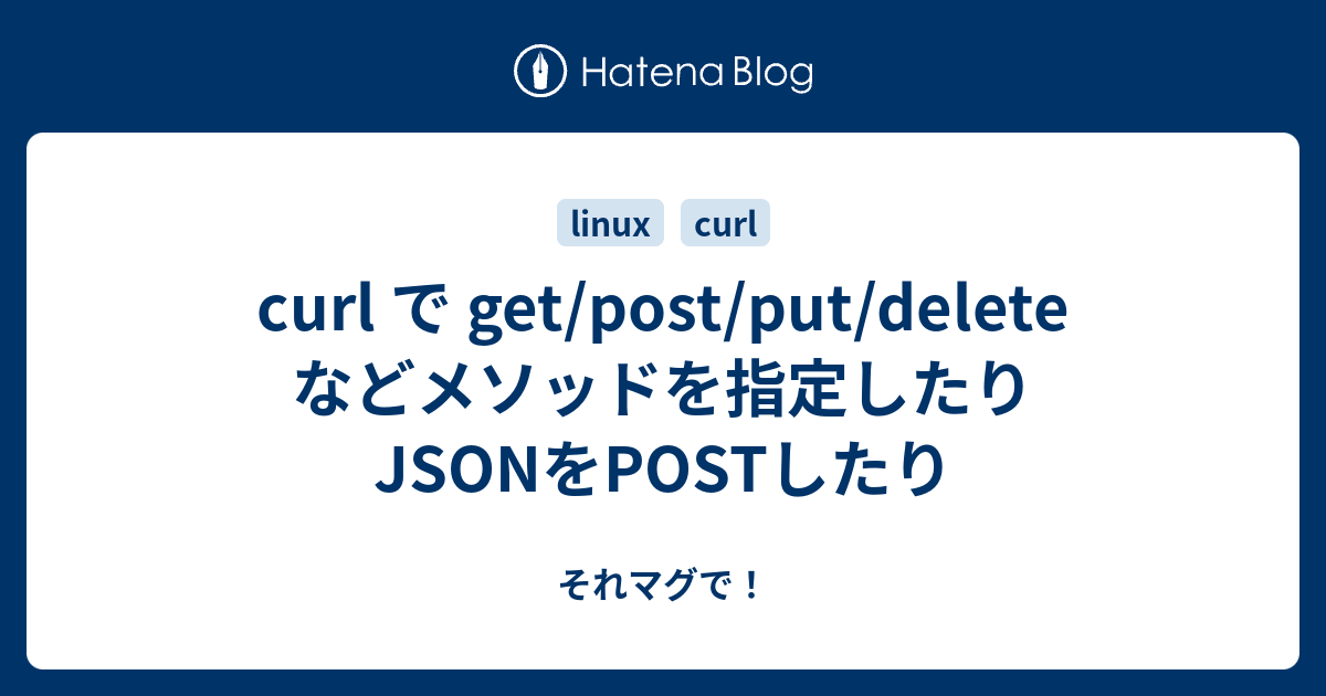 curl で get/post/put/delete などメソッドを指定したりJSONをPOSTしたり - それマグで！