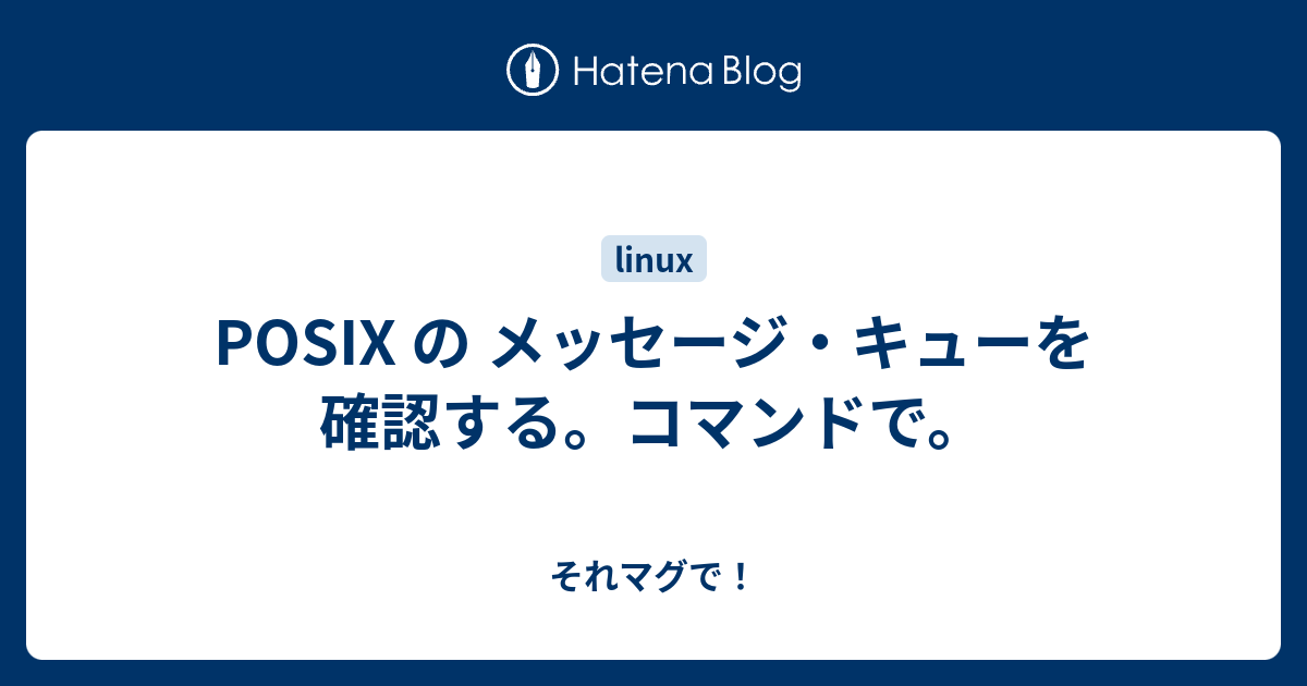 POSIX の メッセージ・キューを確認する。コマンドで。 - それマグで！