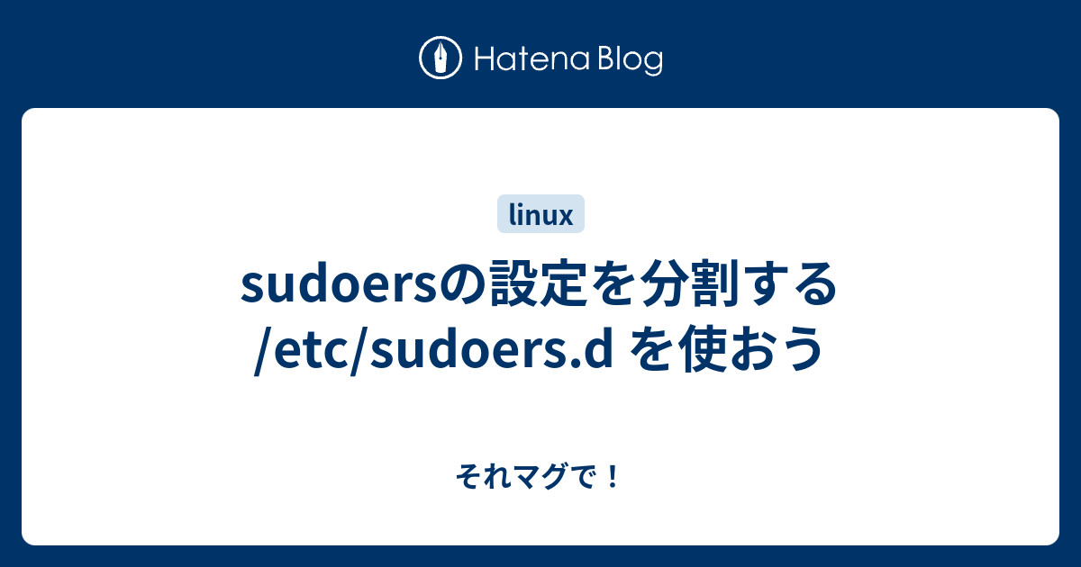 sudoersの設定を分割する /etc/sudoers.d を使おう - それマグで！