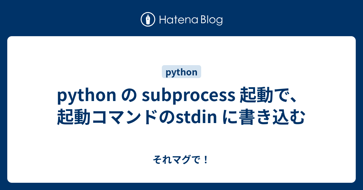 python の subprocess 起動で、起動コマンドのstdin に書き込む - それマグで！