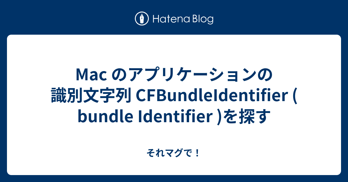Mac のアプリケーションの識別文字列 CFBundleIdentifier ( bundle Identifier )を探す - それマグで！