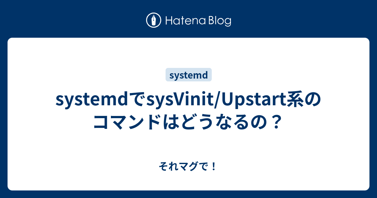 systemdでsysVinit/Upstart系のコマンドはどうなるの？ - それマグで！