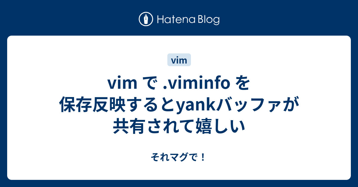 vim で .viminfo を保存反映するとyankバッファが共有されて嬉しい - それマグで！