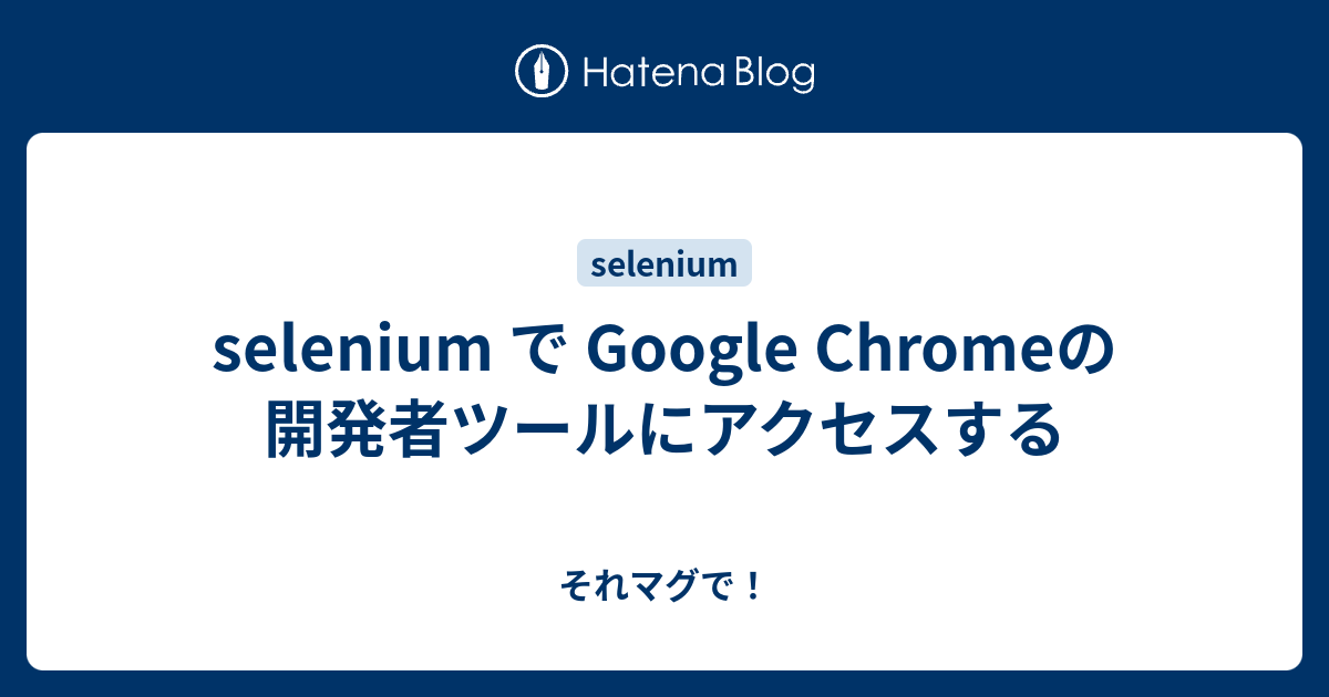selenium で Google Chromeの開発者ツールにアクセスする - それマグで！