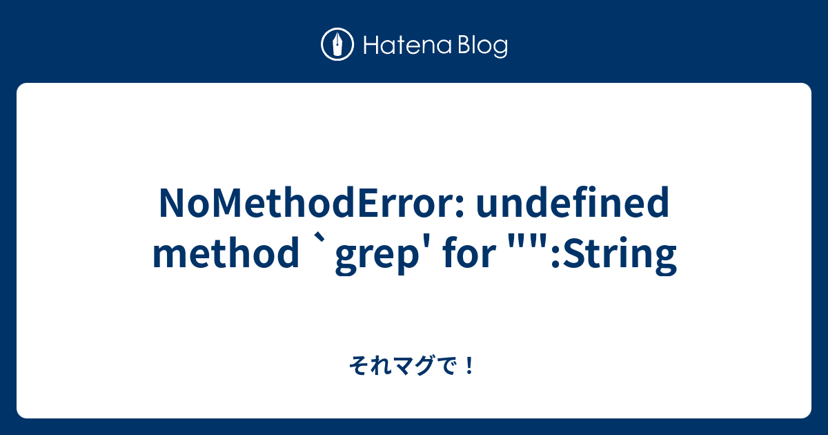 NoMethodError: undefined method `grep' for "":String - それマグで！