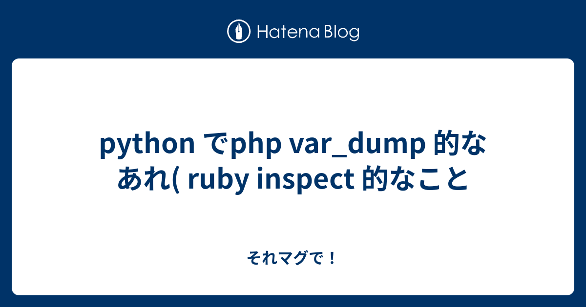 python でphp var_dump 的なあれ( ruby inspect 的なこと - それマグで！