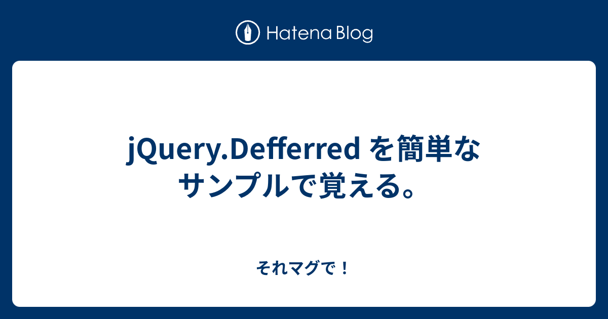 jQuery.Defferred を簡単なサンプルで覚える。 - それマグで！