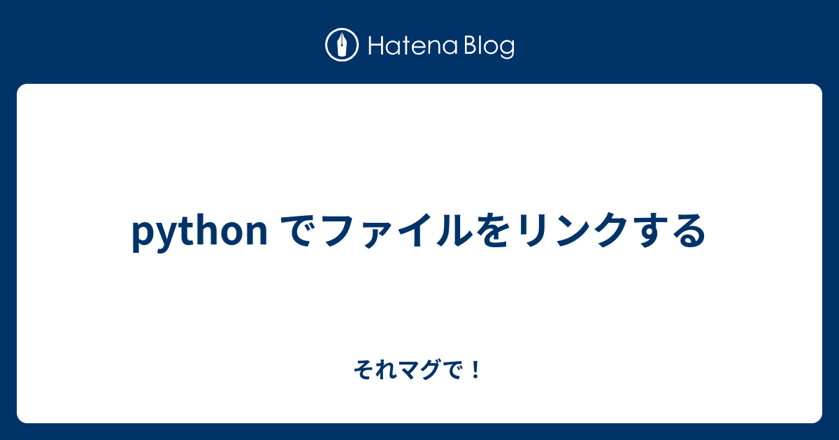 python でファイルをリンクする - それマグで！