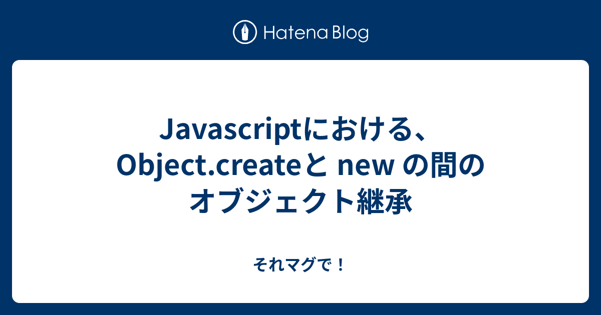Javascriptにおける、Object.createと new の間のオブジェクト継承 - それマグで！