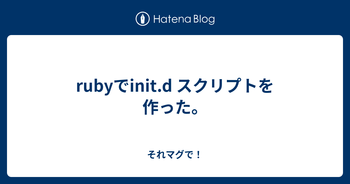 rubyでinit.d スクリプトを作った。 - それマグで！