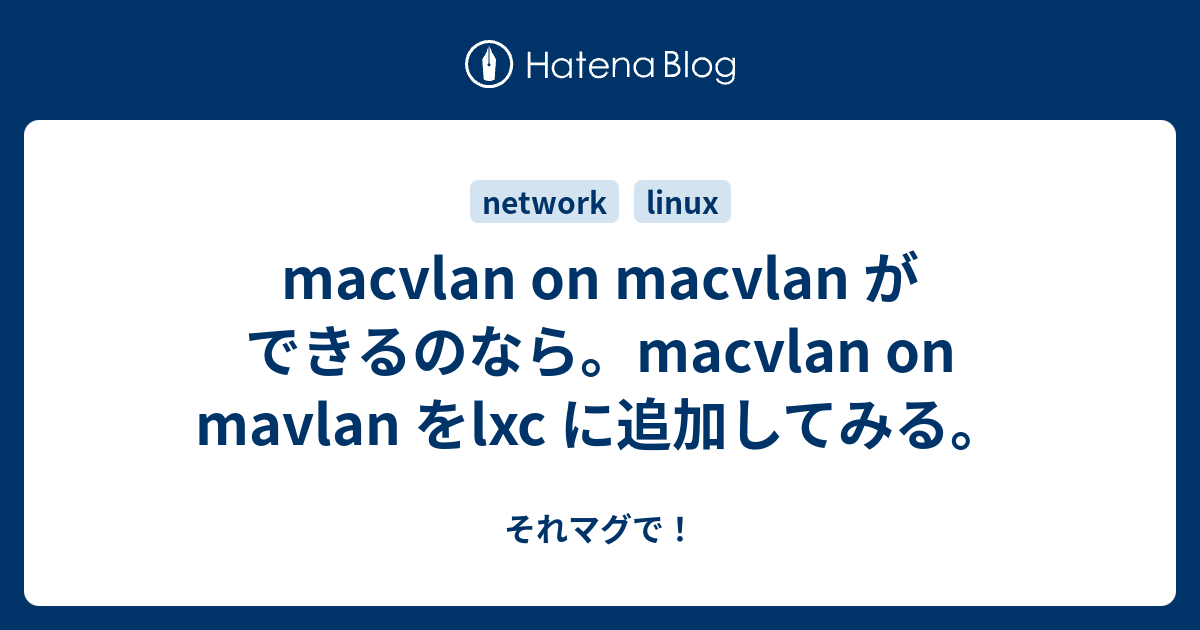 macvlan on macvlan ができるのなら。macvlan on mavlan をlxc に追加してみる。 - それマグで！