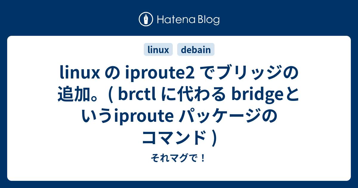 linux の iproute2 でブリッジの追加。( brctl に代わる bridgeというiproute パッケージのコマンド ) - それマグで！