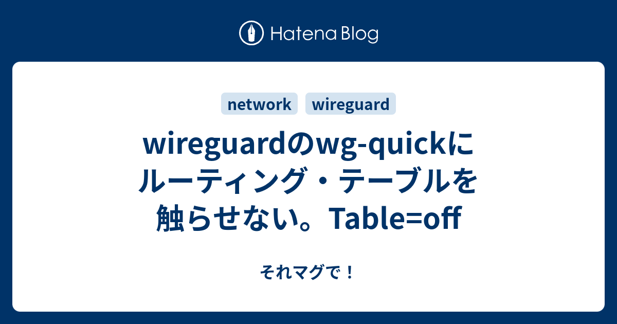 wireguardのwg-quickにルーティング・テーブルを触らせない。Table=off - それマグで！