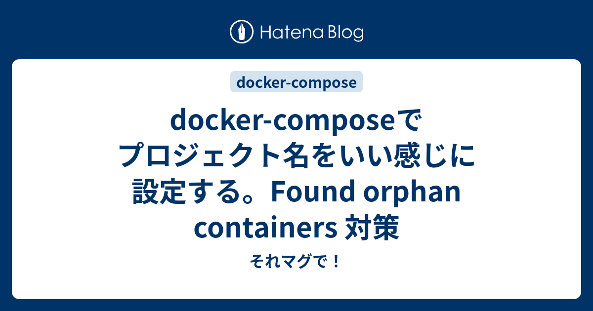 docker-composeでプロジェクト名をいい感じに設定する。Found orphan containers 対策 - それマグで！