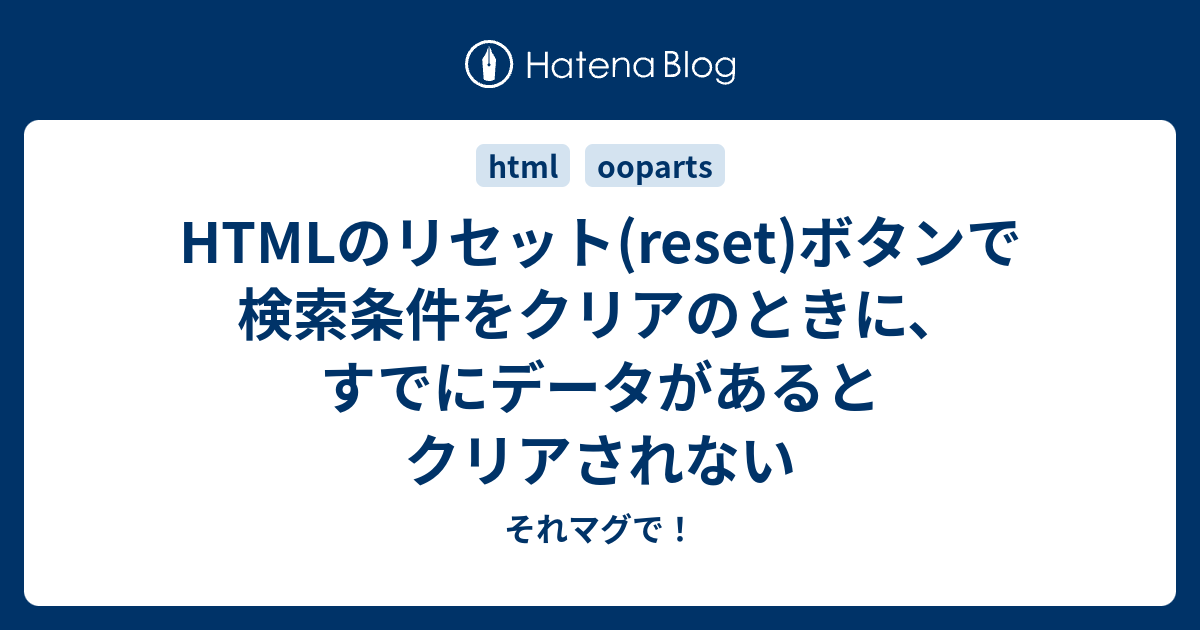 HTMLのリセット(reset)ボタンで検索条件をクリアのときに、すでにデータがあるとクリアされない - それマグで！