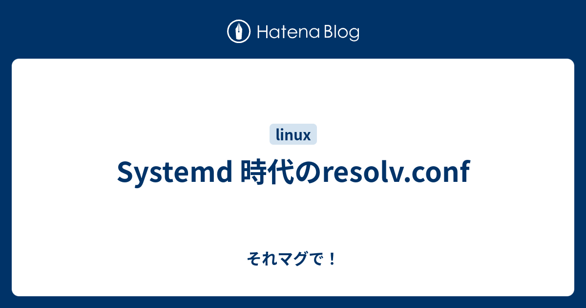 Systemd 時代のresolv.conf - それマグで！