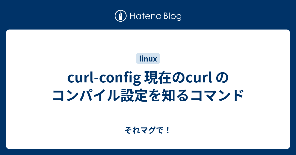 curl-config 現在のcurl のコンパイル設定を知るコマンド - それマグで！
