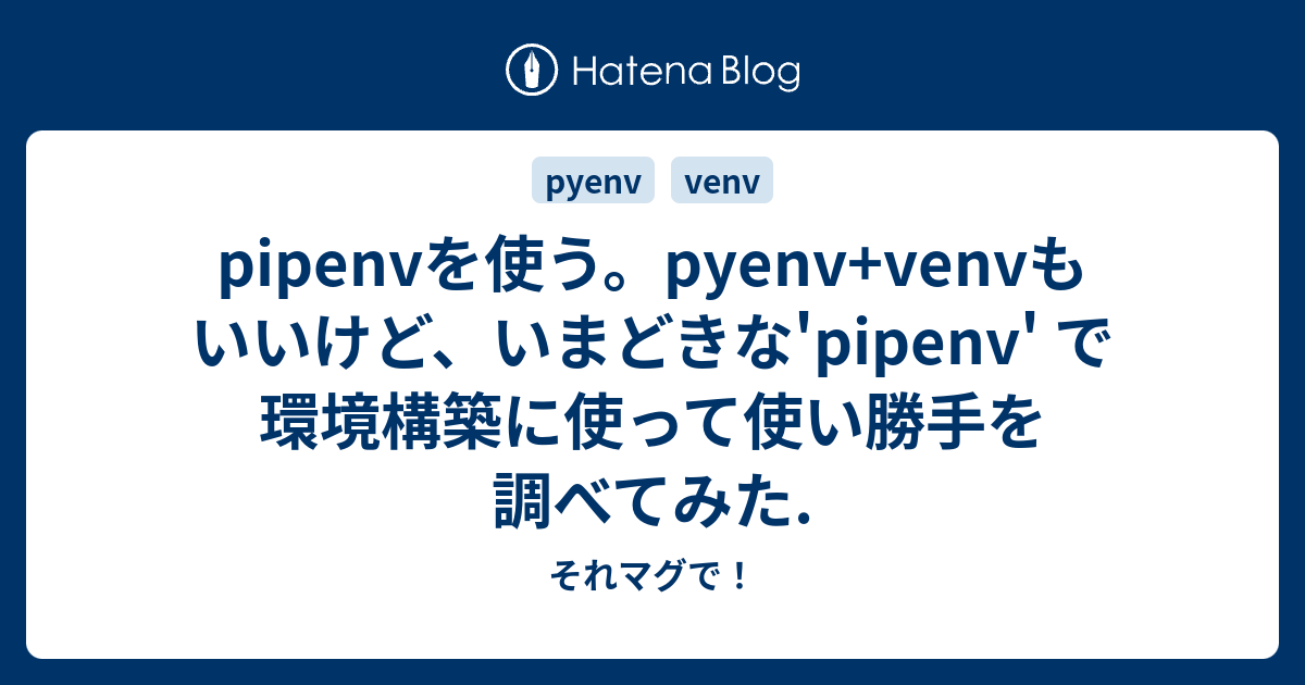 [B! pipenv] pipenvを使う。pyenv+venvもいいけど、いまどきな'pipenv' で環境構築に使って使い勝手を調べてみた. - それマグで！