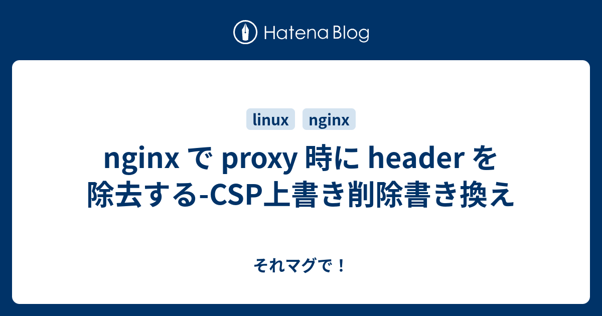 nginx で proxy 時に header を除去する-CSP上書き削除書き換え - それマグで！