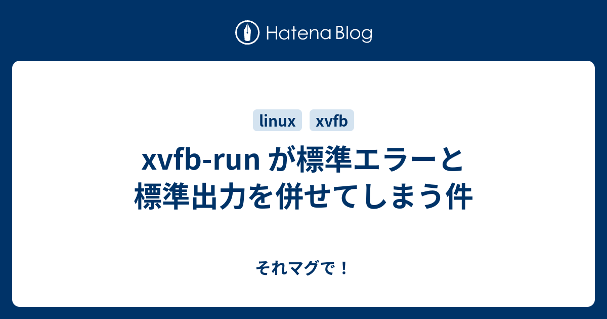 xvfb-run が標準エラーと標準出力を併せてしまう件 - それマグで！
