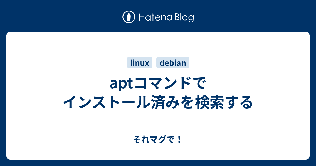 aptコマンドでインストール済みを検索する - それマグで！