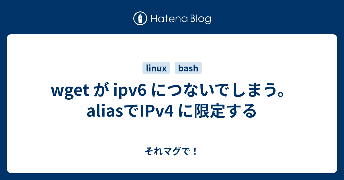 wget が ipv6 につないでしまう。aliasでIPv4 に限定する - それマグで！