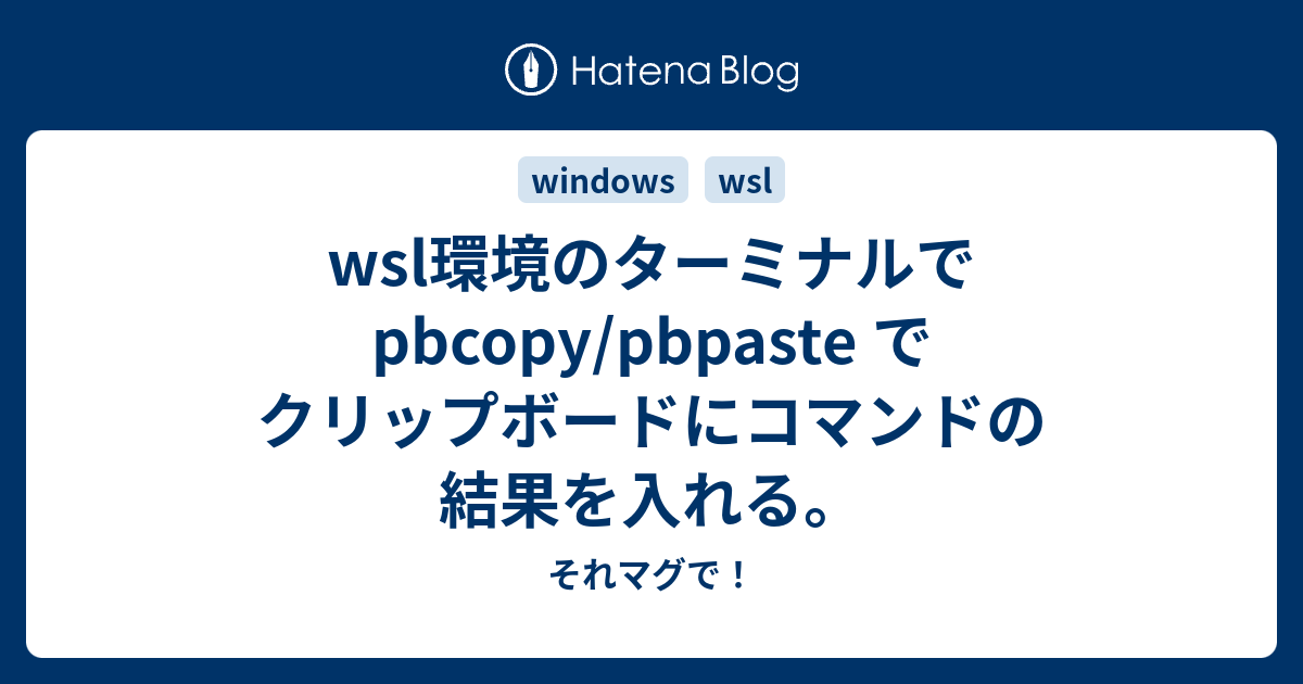 wsl環境のターミナルで pbcopy/pbpaste でクリップボードにコマンドの結果を入れる。 - それマグで！